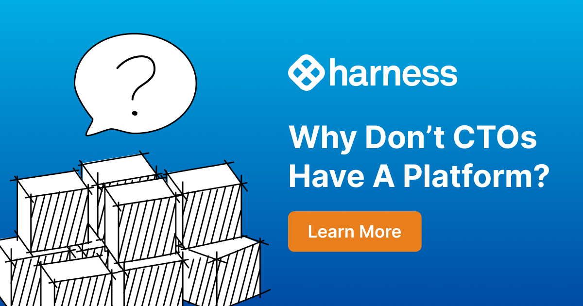 Why Don't CTOs Have a Platform? | Harness